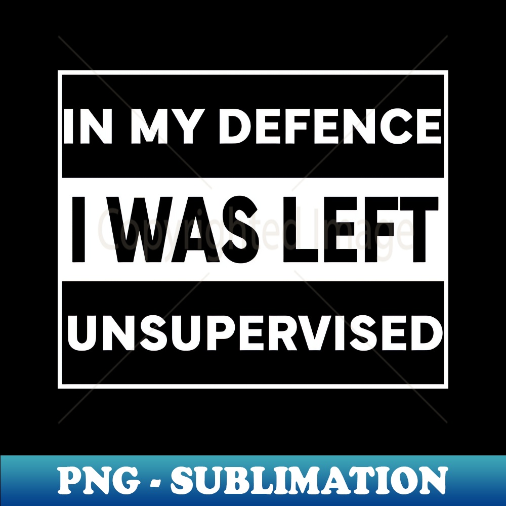 In my defence i was left unsupervised - Signature Sublimatio | Inspire ...
