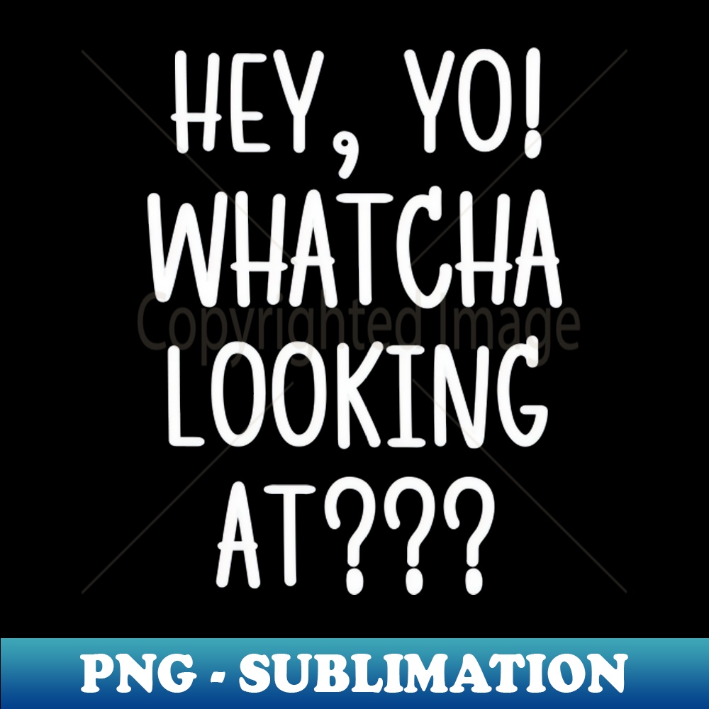 Hey Whatcha lookin at - PNG Transparent Sublimation File - P - Inspire ...