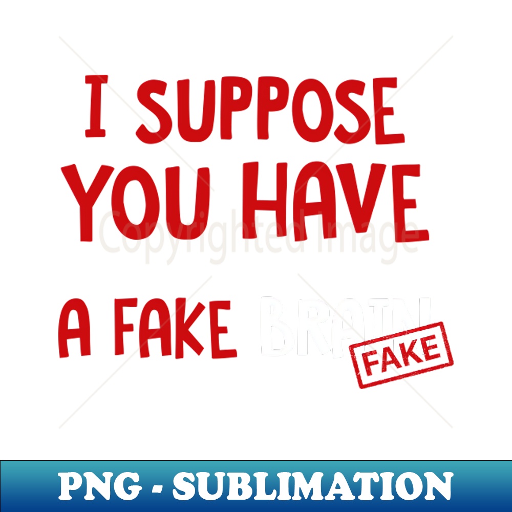 I suppose you have a fake brain - Exclusive Sublimation Digi | Inspire ...