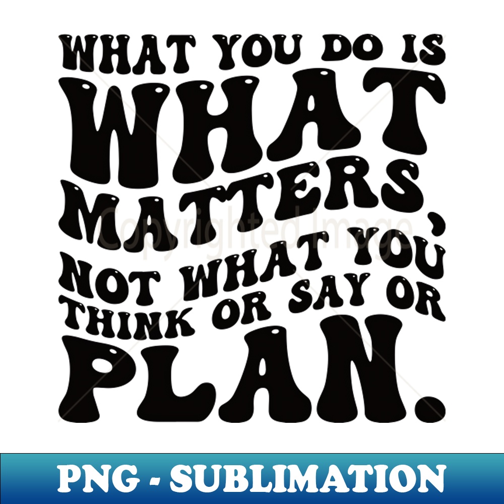 What you do is what matters not what you think or say or pla | Inspire ...
