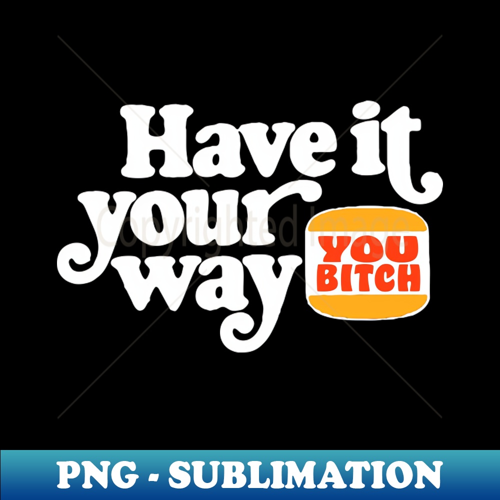 Have it your Way Burger King Parody - PNG Sublimation Digita | Inspire ...
