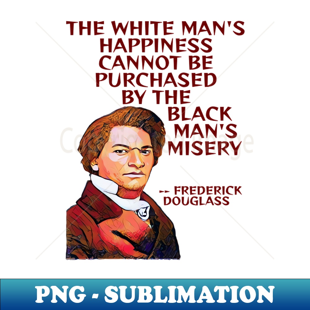 Frederick Douglass Quote - The White Mans Happiness Cannot B | Inspire ...