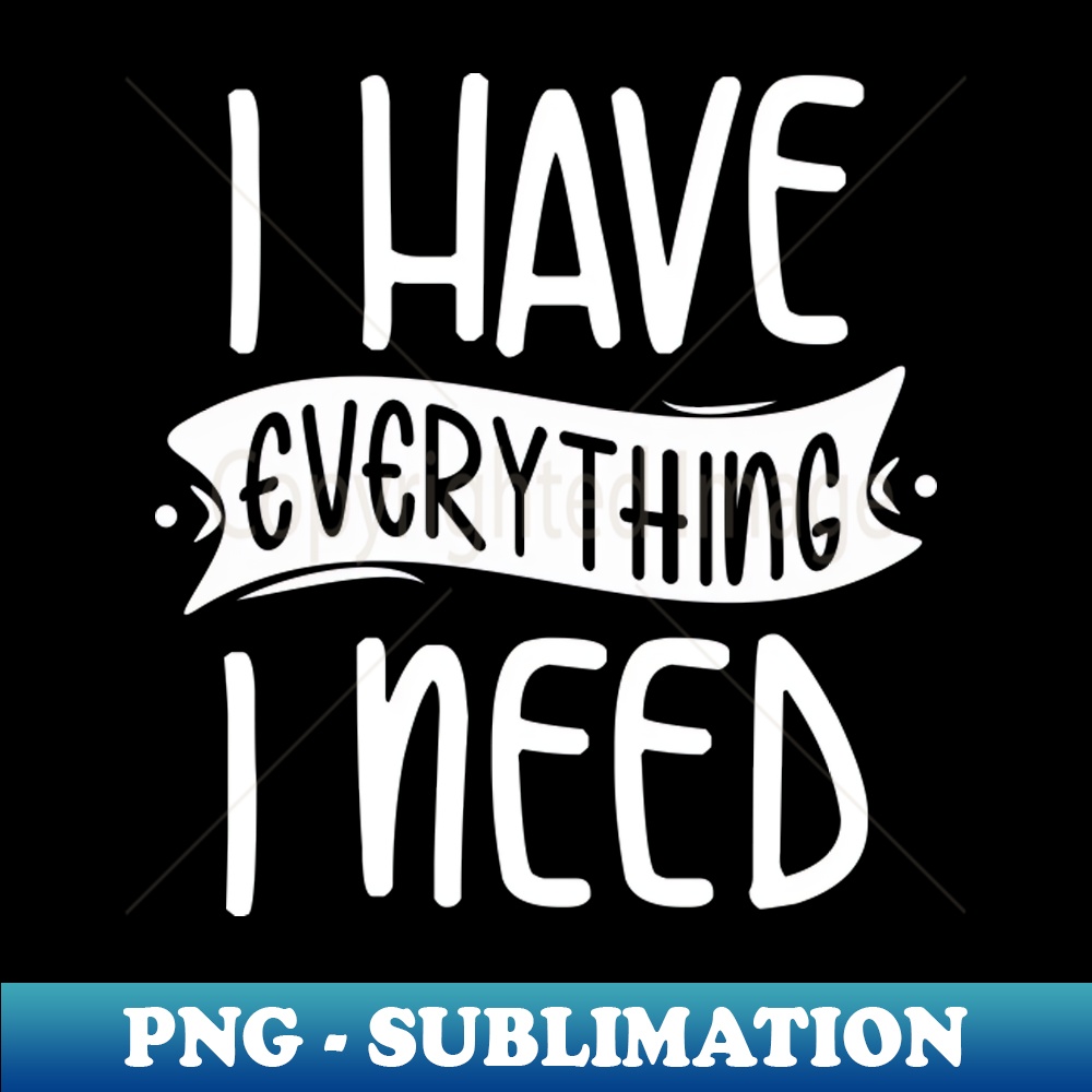 I Have Everything I Need - Signature Sublimation PNG File - - Inspire ...