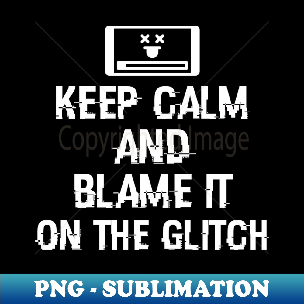 Keep calm and blame it on the glitch - Trendy Sublimation Di | Inspire ...
