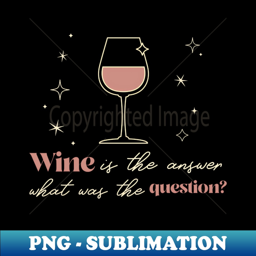 Wine is the answer what was the question - Modern Sublimatio | Inspire ...