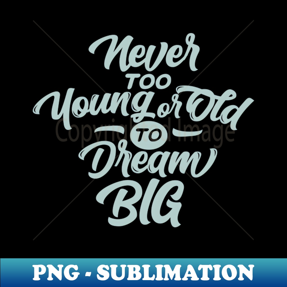 Never too Young or Old to Dream BIG - Stylish Sublimation Di | Inspire ...