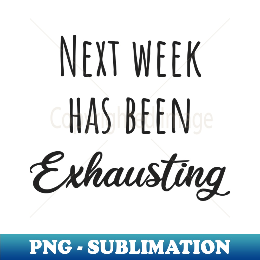 Next Week Has Been Exhausting - PNG Transparent Sublimation | Inspire ...
