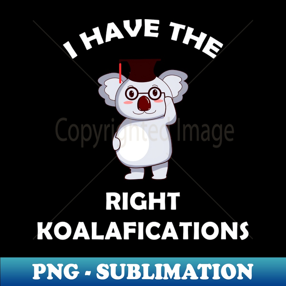 I Have The Right Koalafications - PNG Transparent Sublimatio | Inspire Uplift