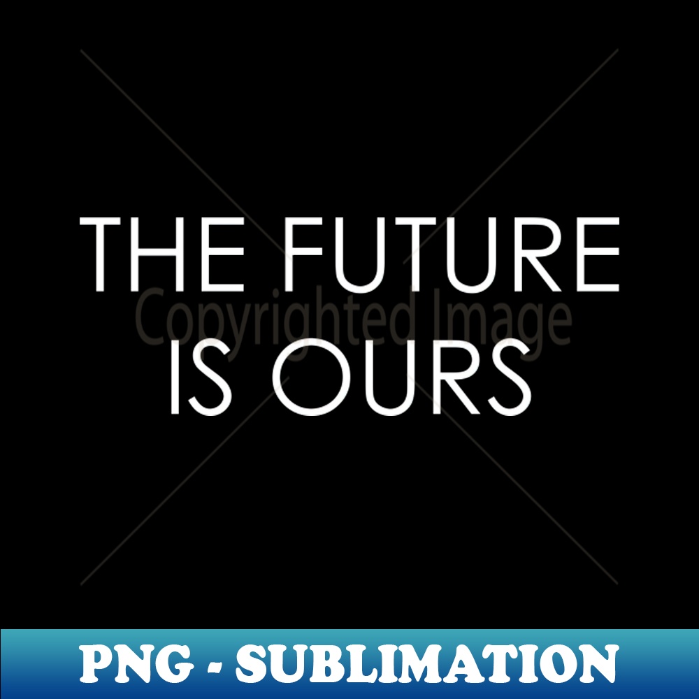 the future is ours - Digital Sublimation Download File - Def | Inspire ...