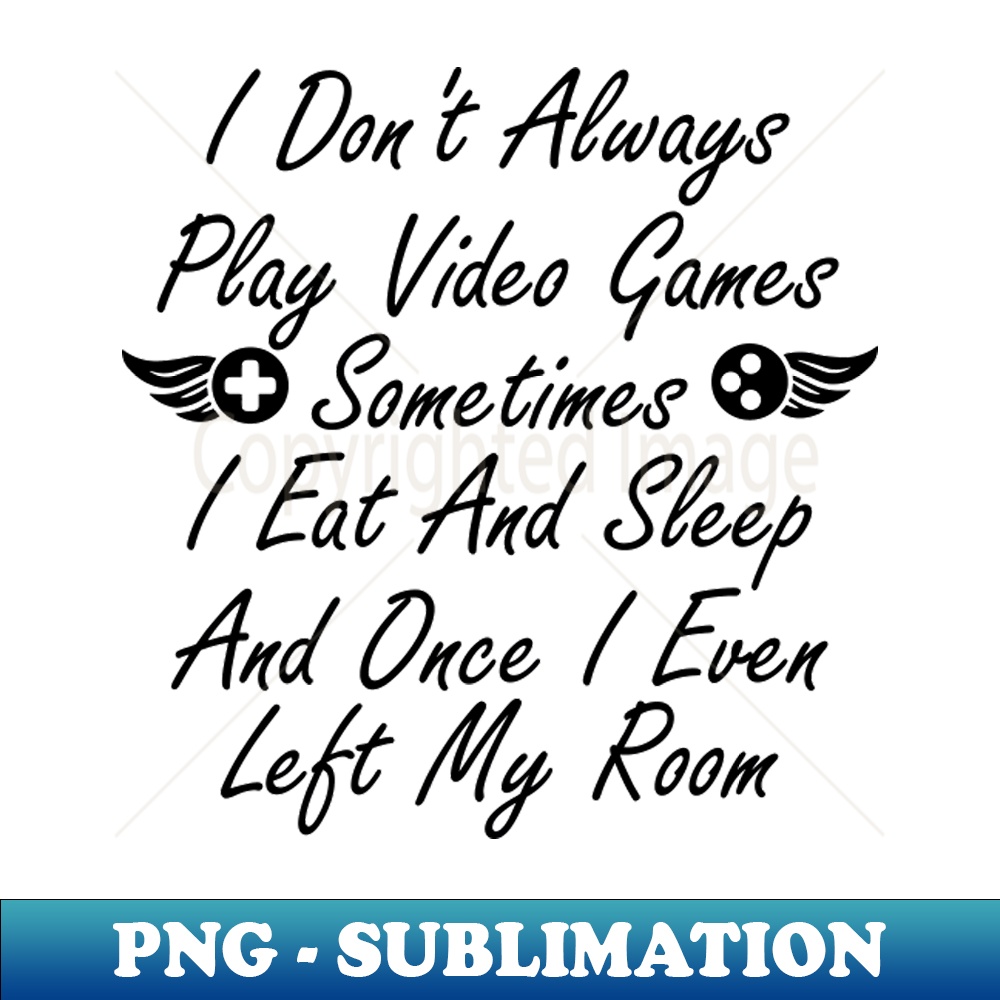 I Dont Always Play Video Games Sometimes I Eat and Sleep and | Inspire ...