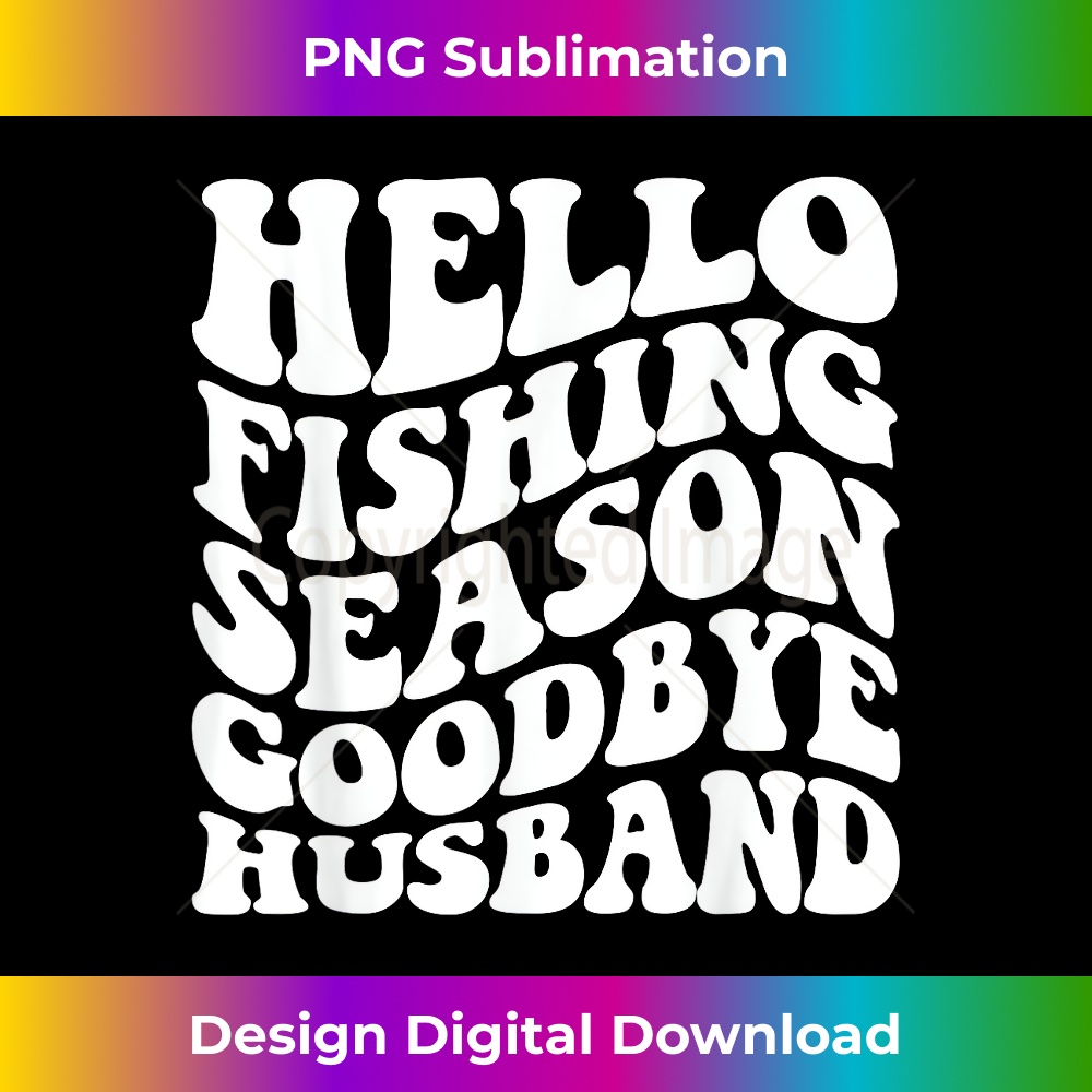 Hello Fishing Season Goodbye Husba - Sophisticated PNG Subli | Inspire Uplift