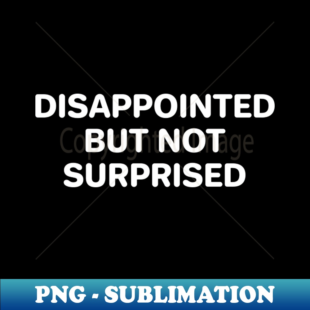 Disappointed But Not Surprised - PNG Transparent Sublimation | Inspire ...