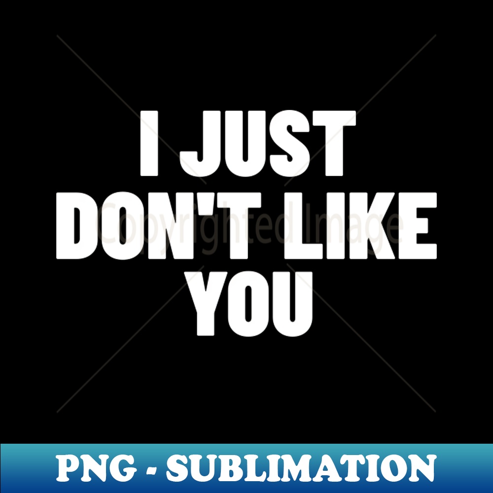 I Just Dont Like You Funny Sarcastic NSFW Rude Inappropriate | Inspire ...