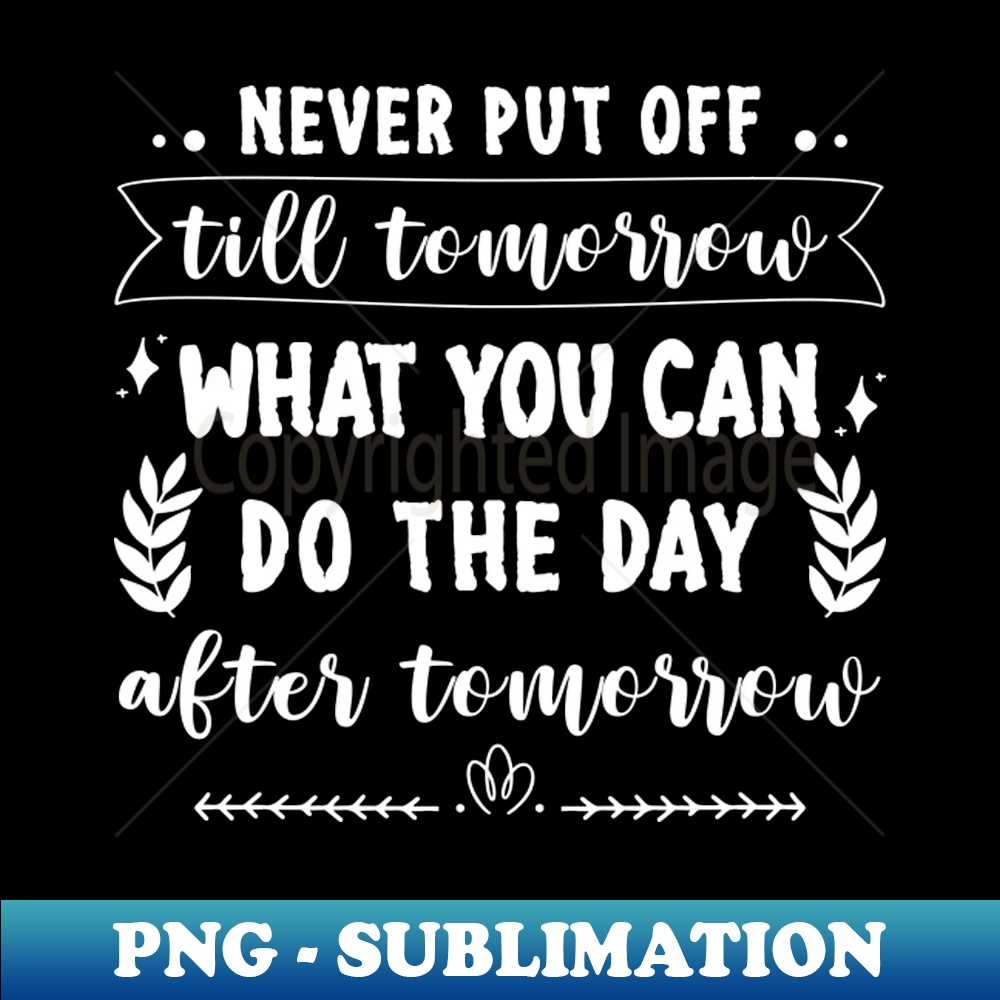 Never put off till tomorrow what you can do the day after to | Inspire ...
