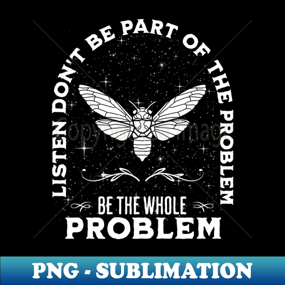 Cicada Dont Be Part Of The Problem Be The Whole Problem - Pr | Inspire ...