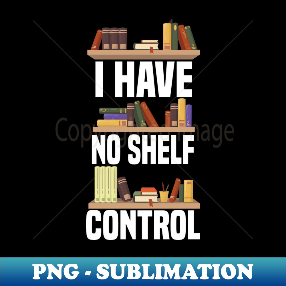 I Have No Shelf Control - Premium Sublimation Digital Downlo | Inspire ...