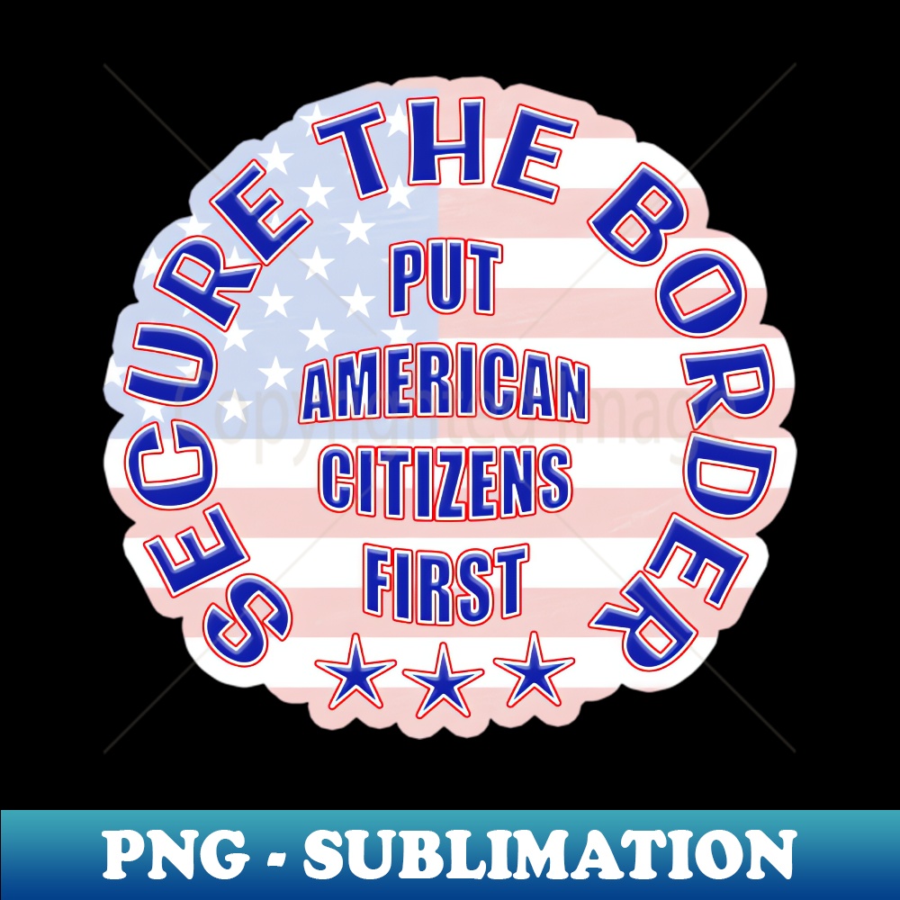 SECURE THE BORDER PUT AMERICAN CITIZENS FIRST - PNG Sublimat | Inspire ...