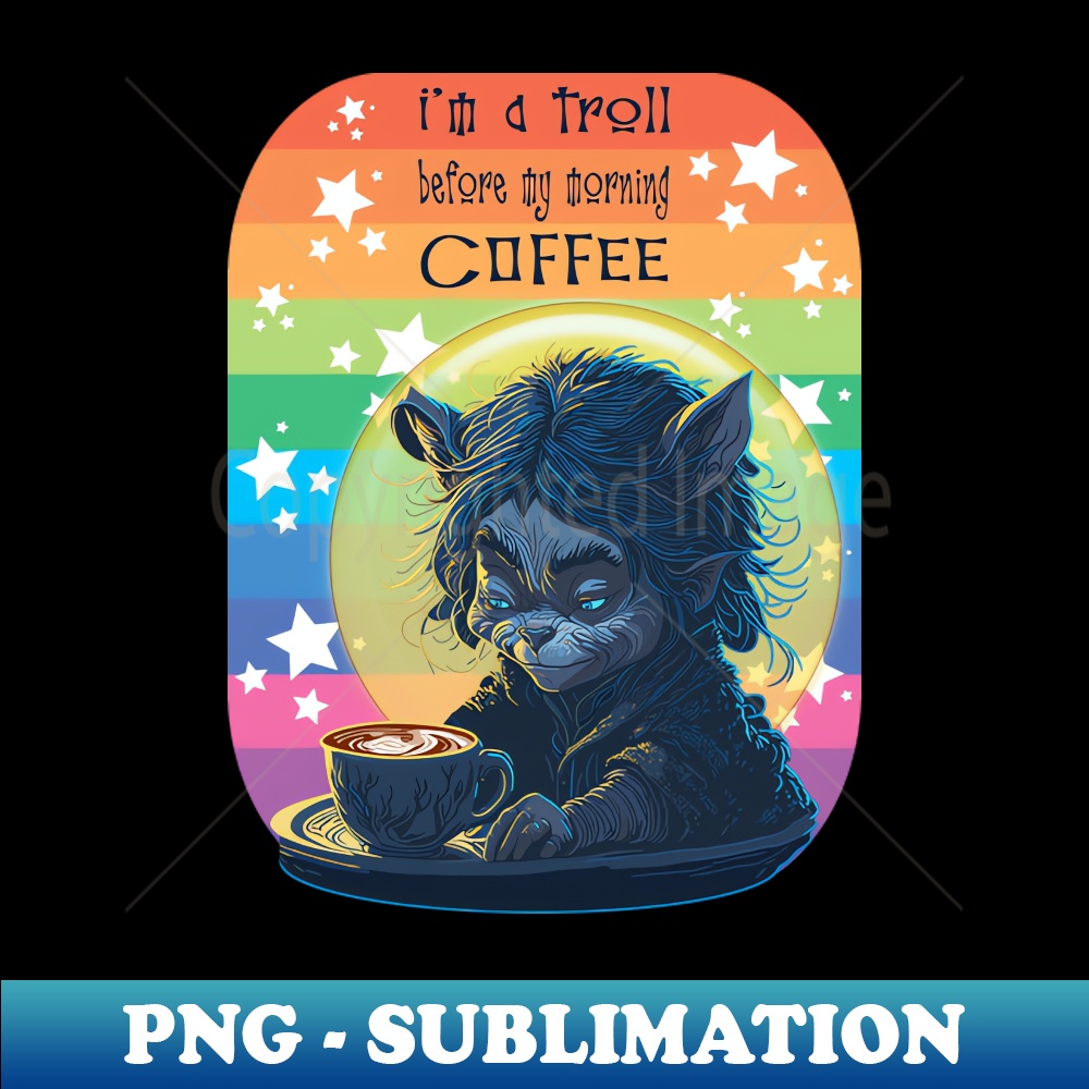 Im A Troll Before My Morning Coffee - Sublimation-Ready PNG | Inspire ...