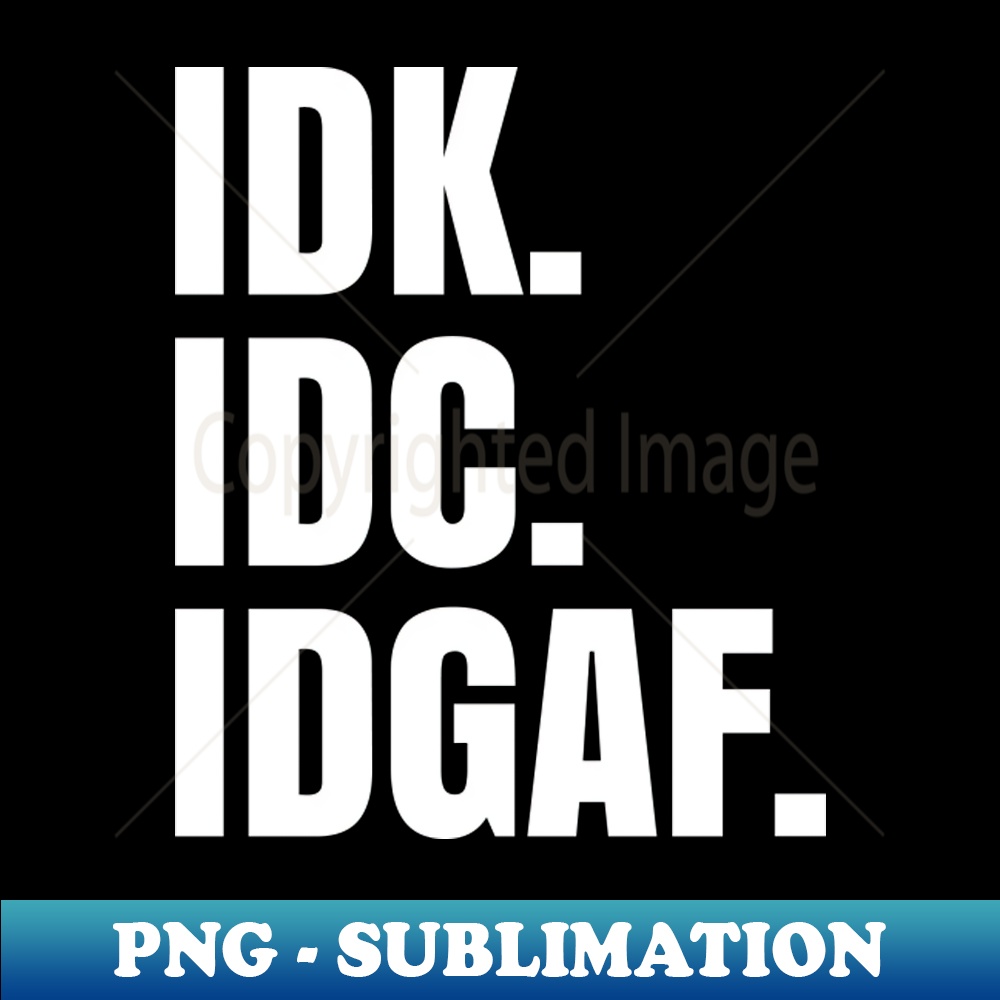 IDK IDC IDGAF - Digital Sublimation Download File - Stunning | Inspire ...