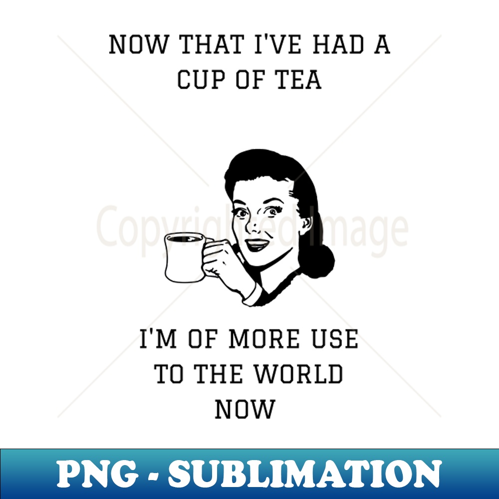 Now That Ive Had A Cup Of Tea Im More Use To The World Now - | Inspire ...