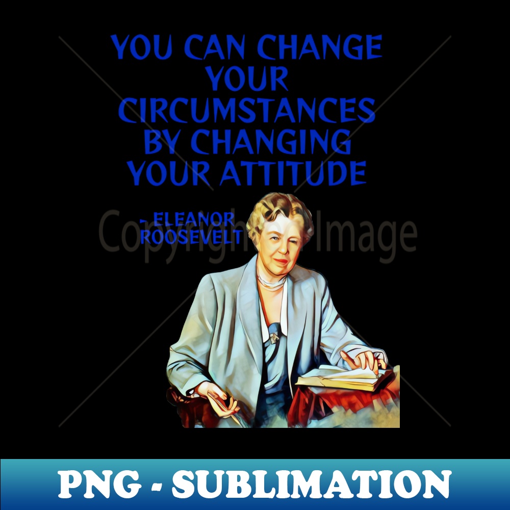 Eleanor Roosevelt Quote - You Can Change Your Circumstances | Inspire ...