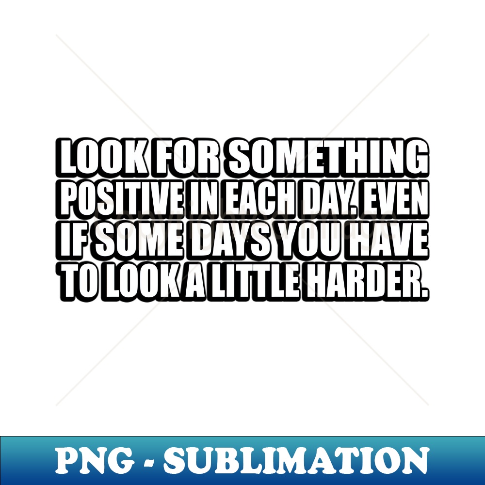Look for something positive in each day Even if some days yo | Inspire ...