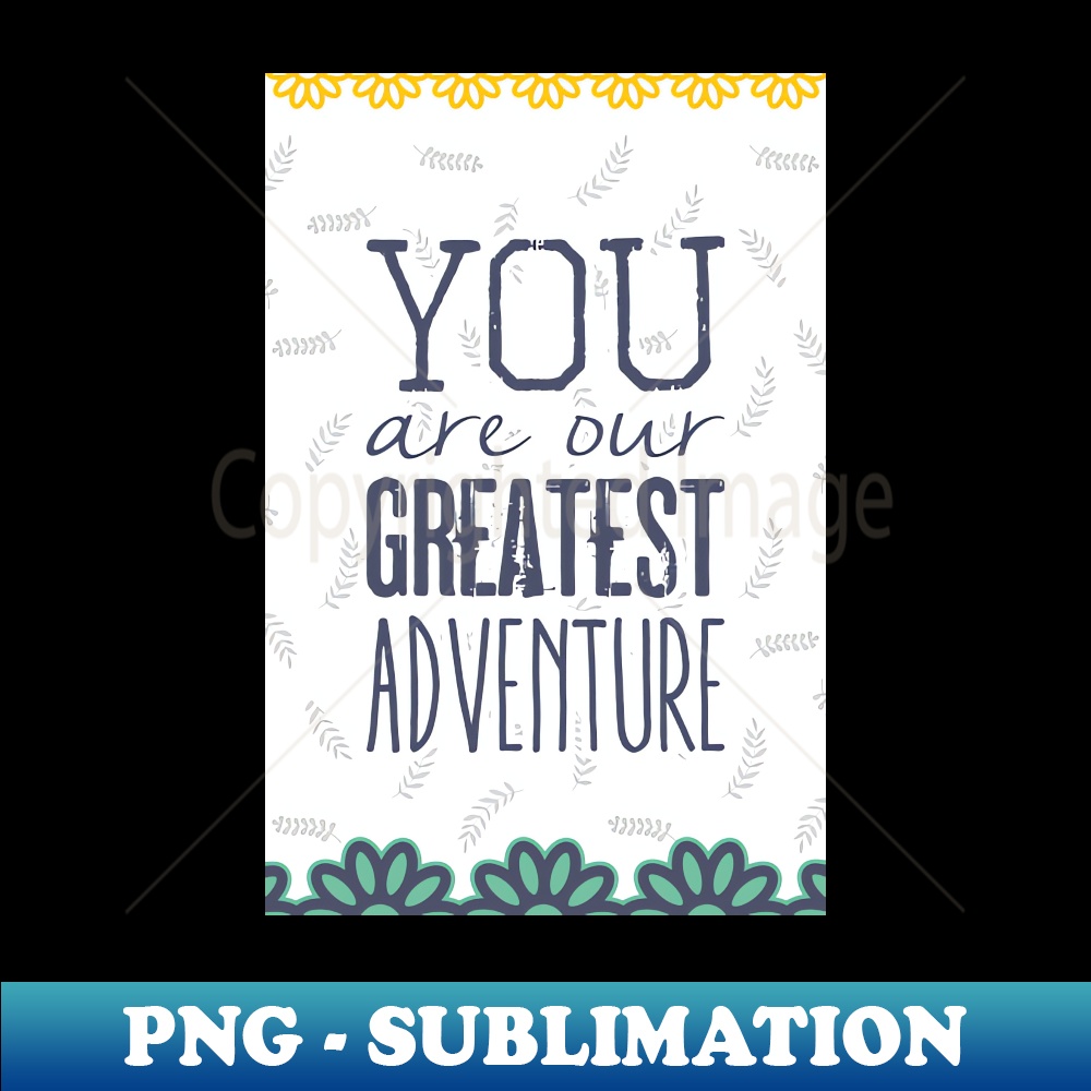You are our greatest adventure - Modern Sublimation PNG File | Inspire ...