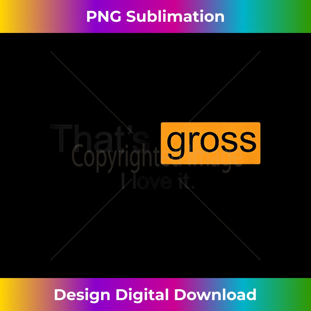 That's Gross I love it Tank T - Sublimation-Optimized PNG Fi | Inspire ...