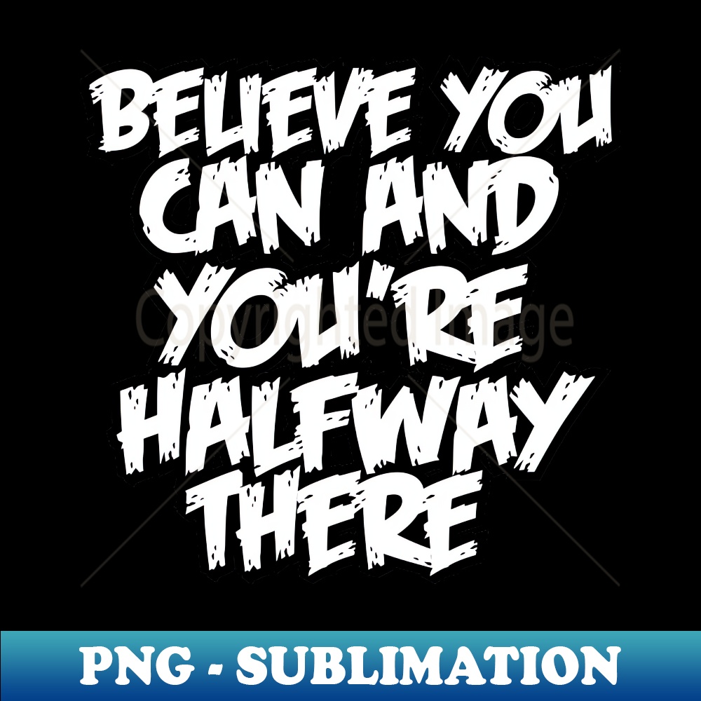 Believe you can and youre halfway there - Instant PNG Sublim | Inspire ...