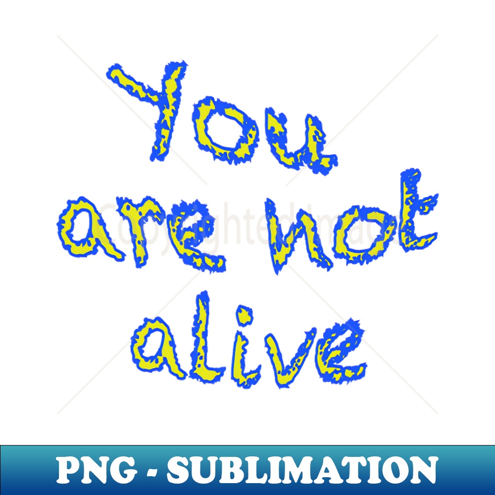 You are not alive - High-Resolution PNG Sublimation File - U - Inspire ...