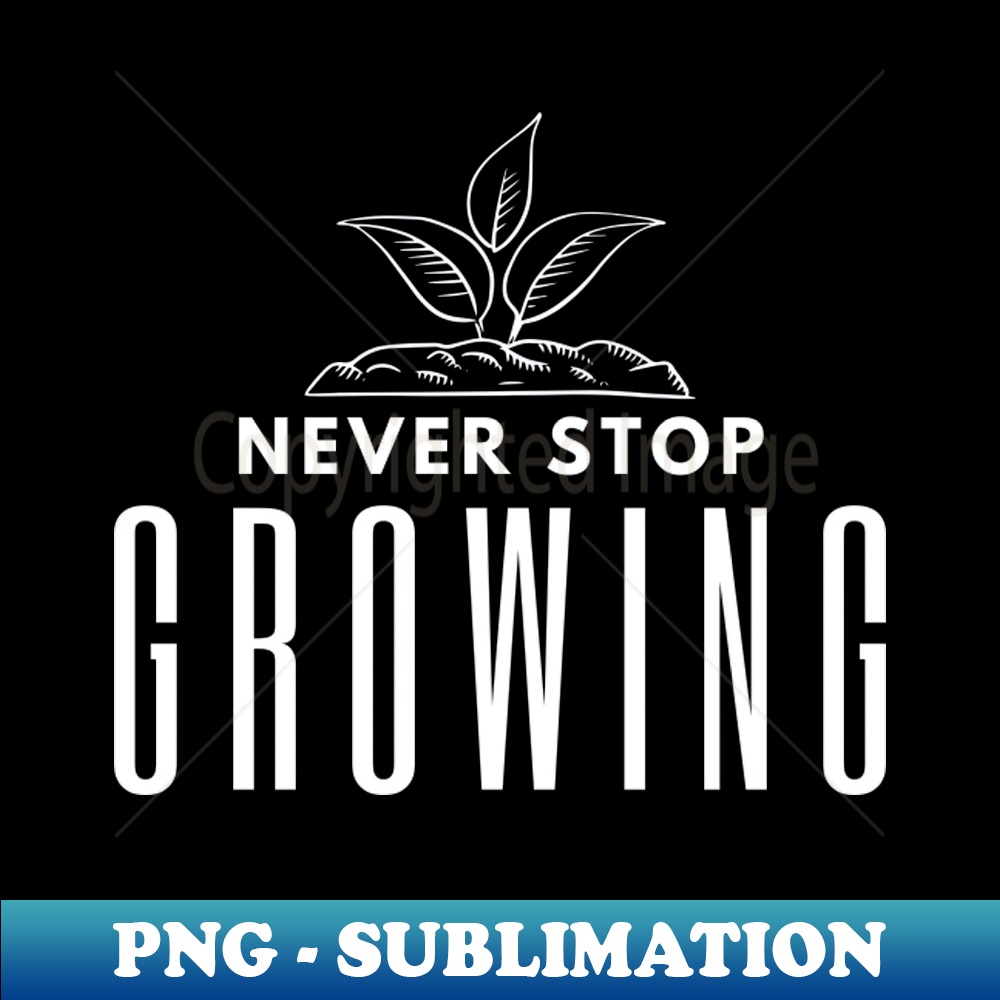 Never Stop Growing - Signature Sublimation PNG File - Enhanc | Inspire ...
