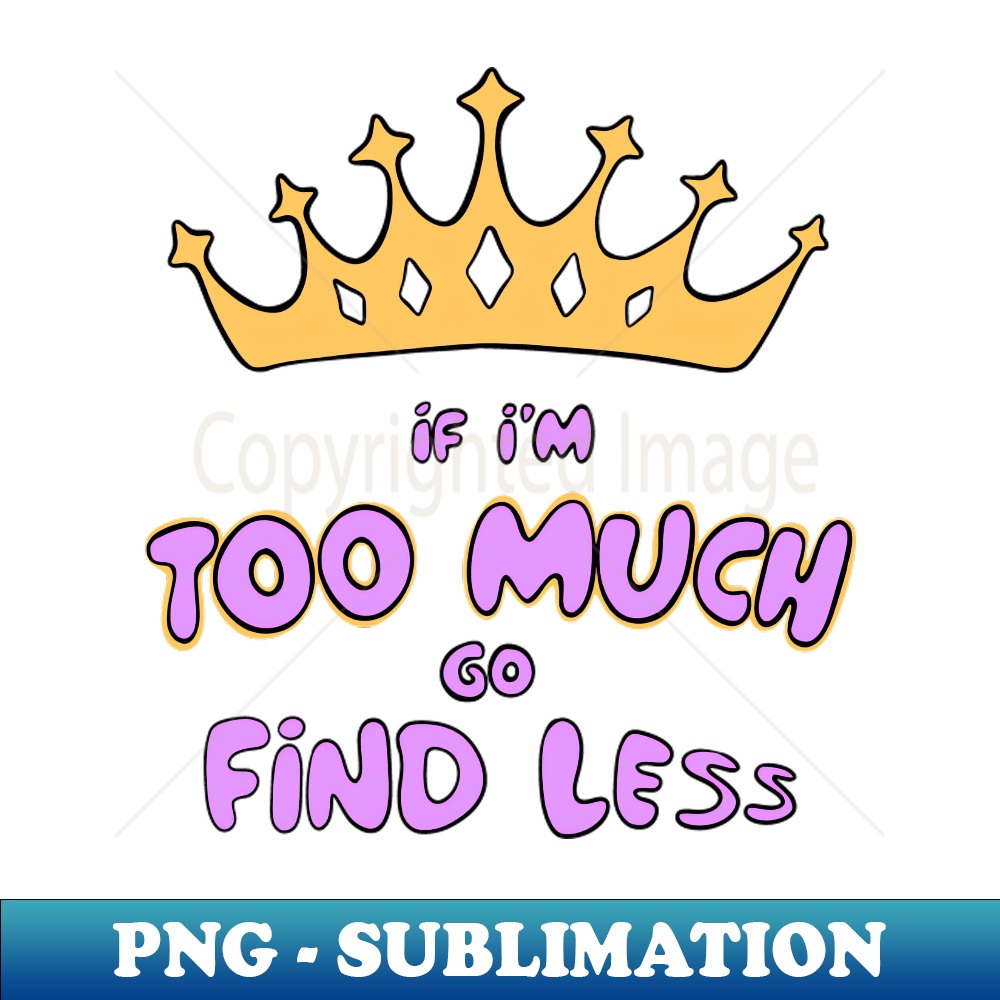 If Im Too Much Go Find Less crown queen special - Retro PNG | Inspire ...