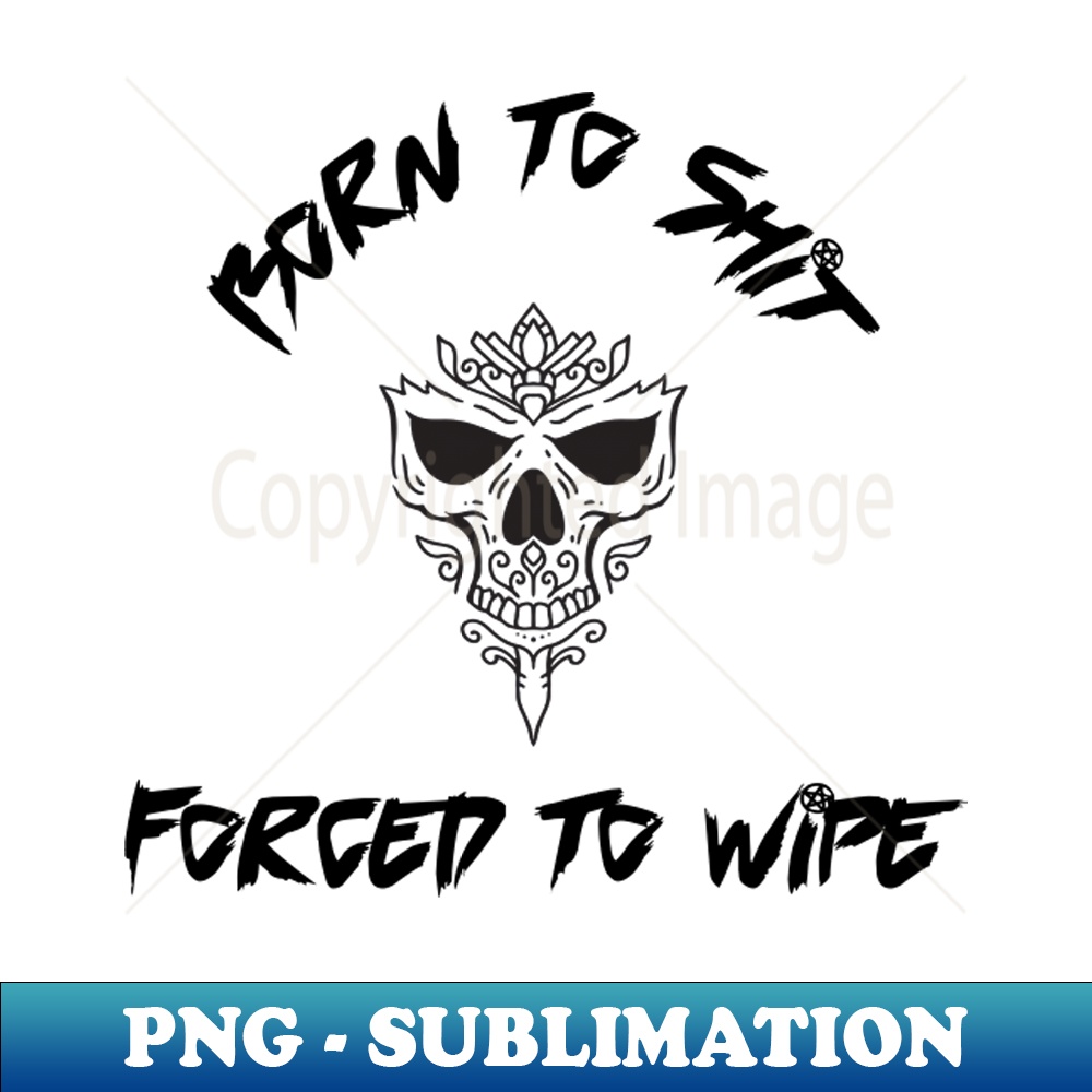 Born to shit forced to wipe - Instant Sublimation Digital Do | Inspire ...