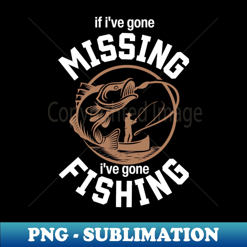 If ive gone missing ive gone fishing - Premium Sublimation D | Inspire ...