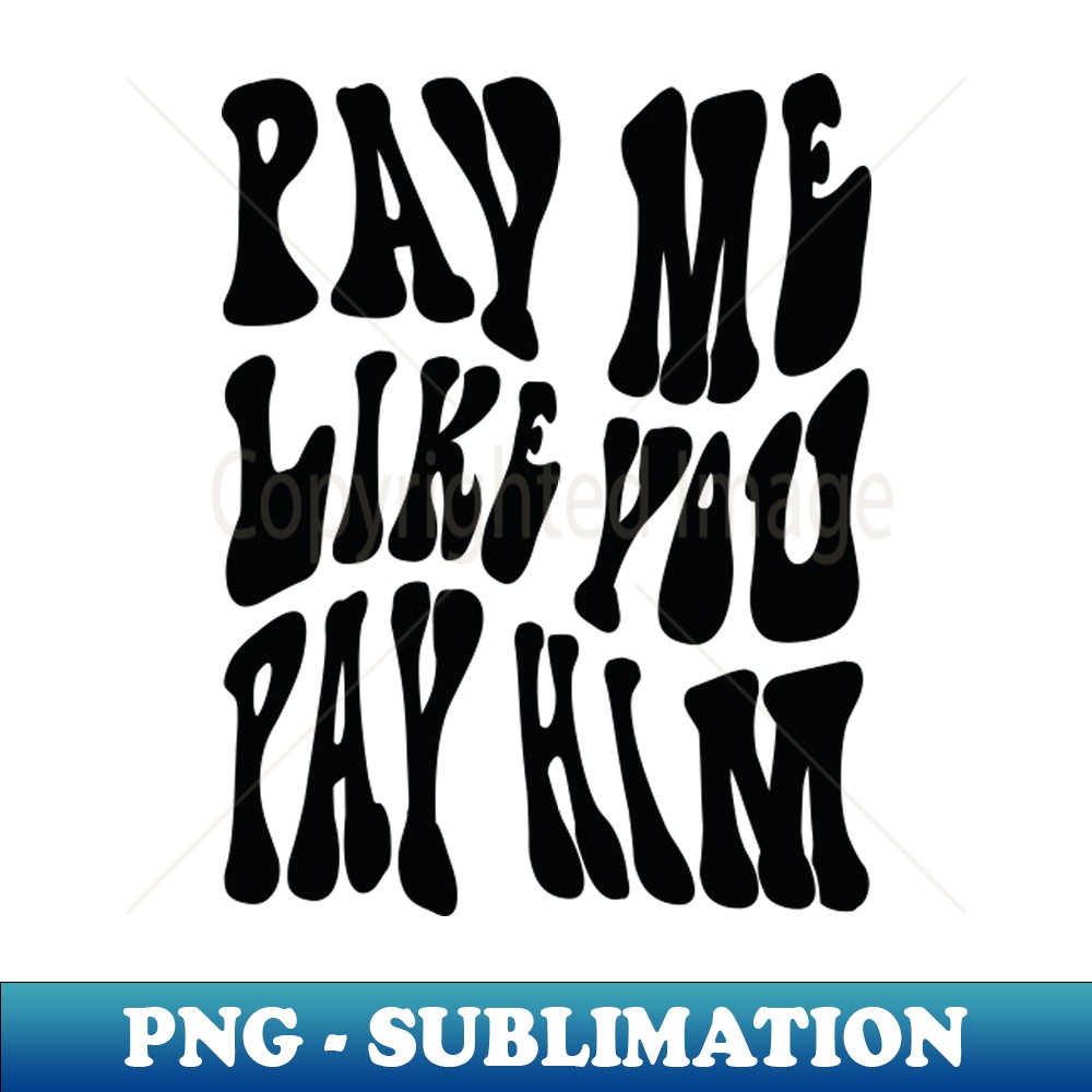 Pay me like you pay him - PNG Transparent Sublimation File - | Inspire ...