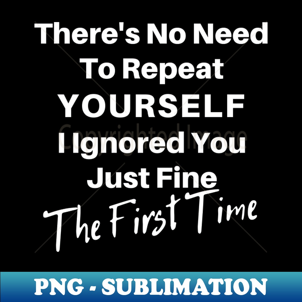 Theres No Need To Repeat Yourself I Ignored You Just Fine Th | Inspire ...