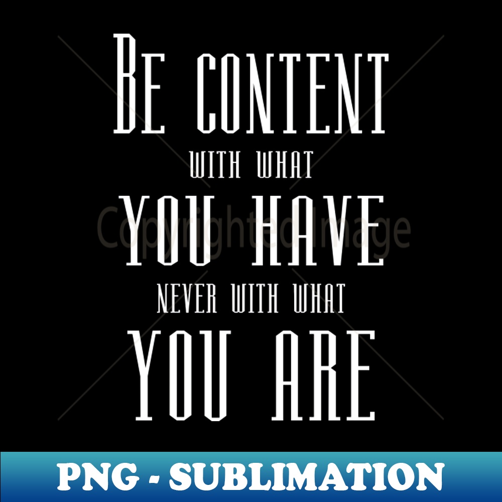Be content with what you have never with what you are Self | Inspire Uplift