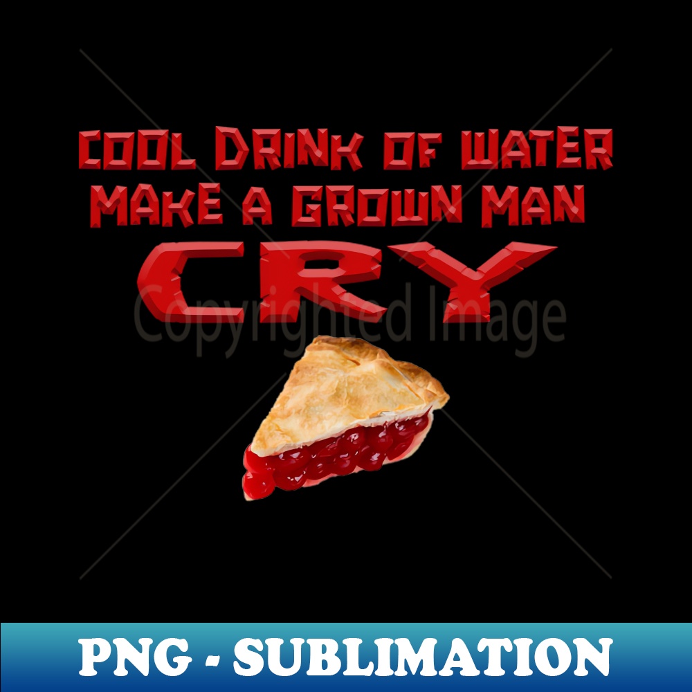 Cool Drink of Water Make a Grown Man Cry Cherry Pie - Creati | Inspire ...