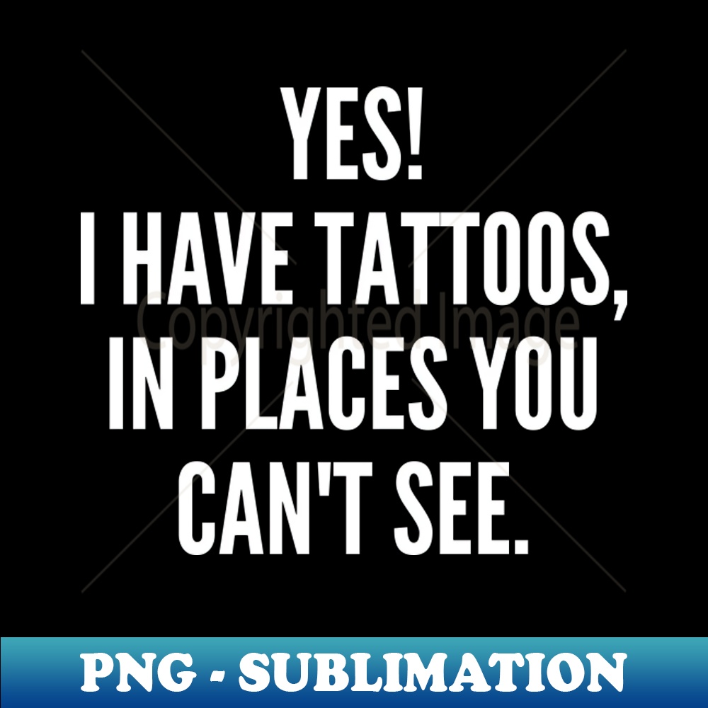 Yes I Have Tattoos In Places You Cant See Funny Sarcastic NS | Inspire ...