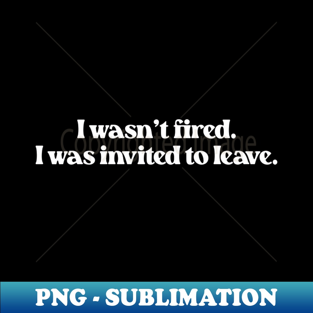 I Wasnt Fired I Was Invited To Leave- Funny Work Quote 10 - | Inspire ...