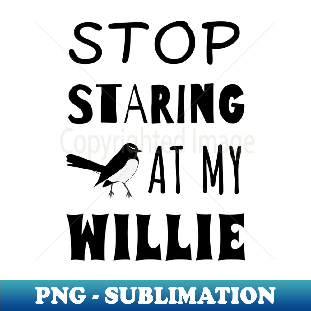 Stop Staring At My Willie Wagtail - Instant PNG Sublimation | Inspire ...