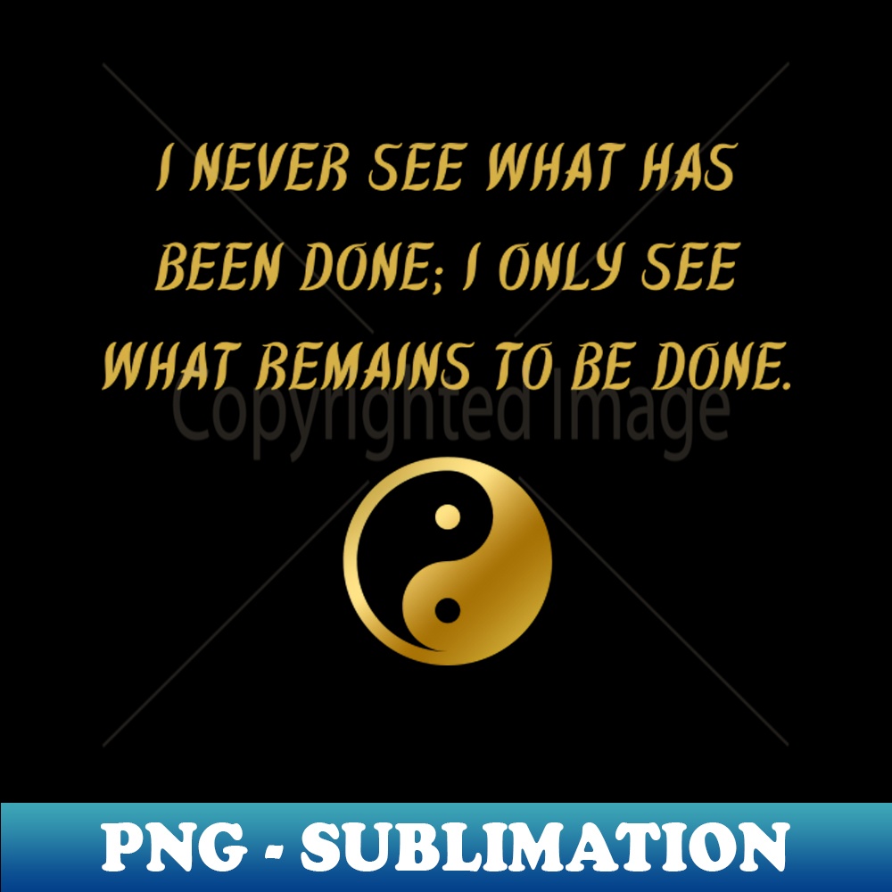I Never See What Has Been Done I Only See What Remains To Be | Inspire ...