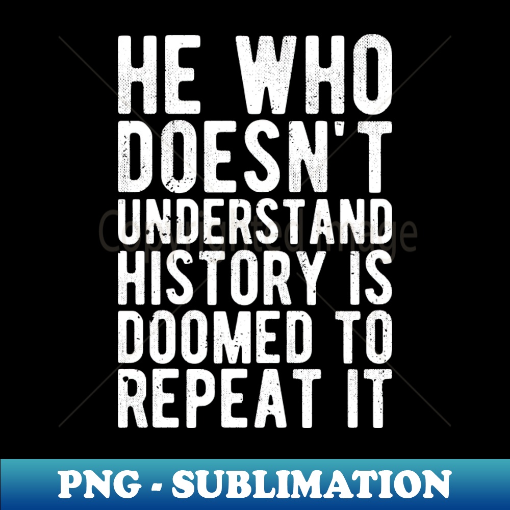 He Who Doesnt Understand History Is Doomed To Repeat It - PN | Inspire ...