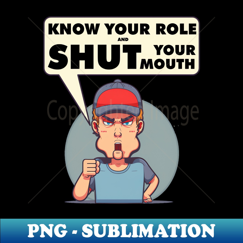 Know Your Role And Shut Your Mouth - Sublimation-Ready PNG F | Inspire ...