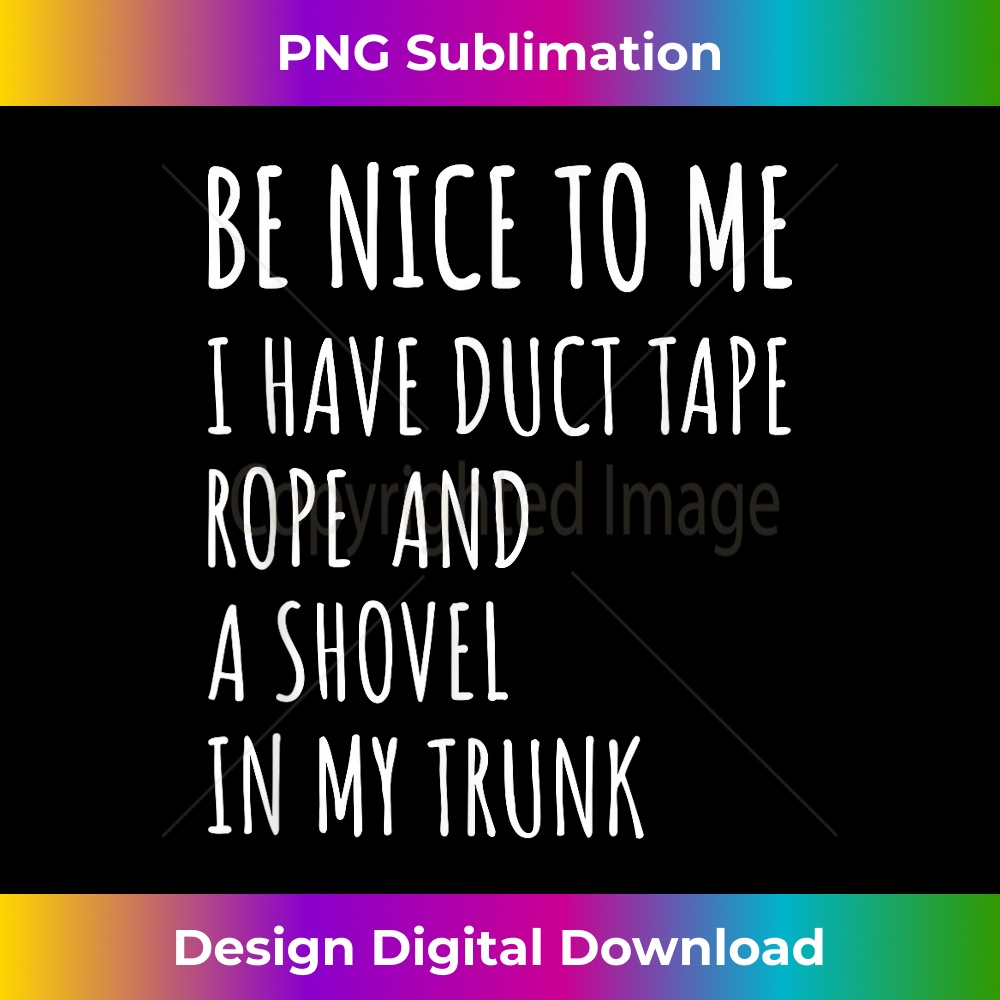 Be Nice To Me I Have Duct Tape Rope And A Shovel In My Tru - | Inspire ...