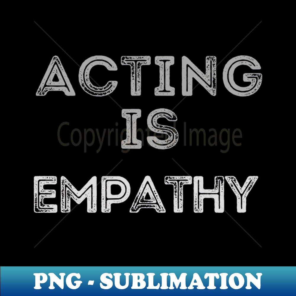Acting is empathy - PNG Transparent Sublimation File - Defyi | Inspire ...