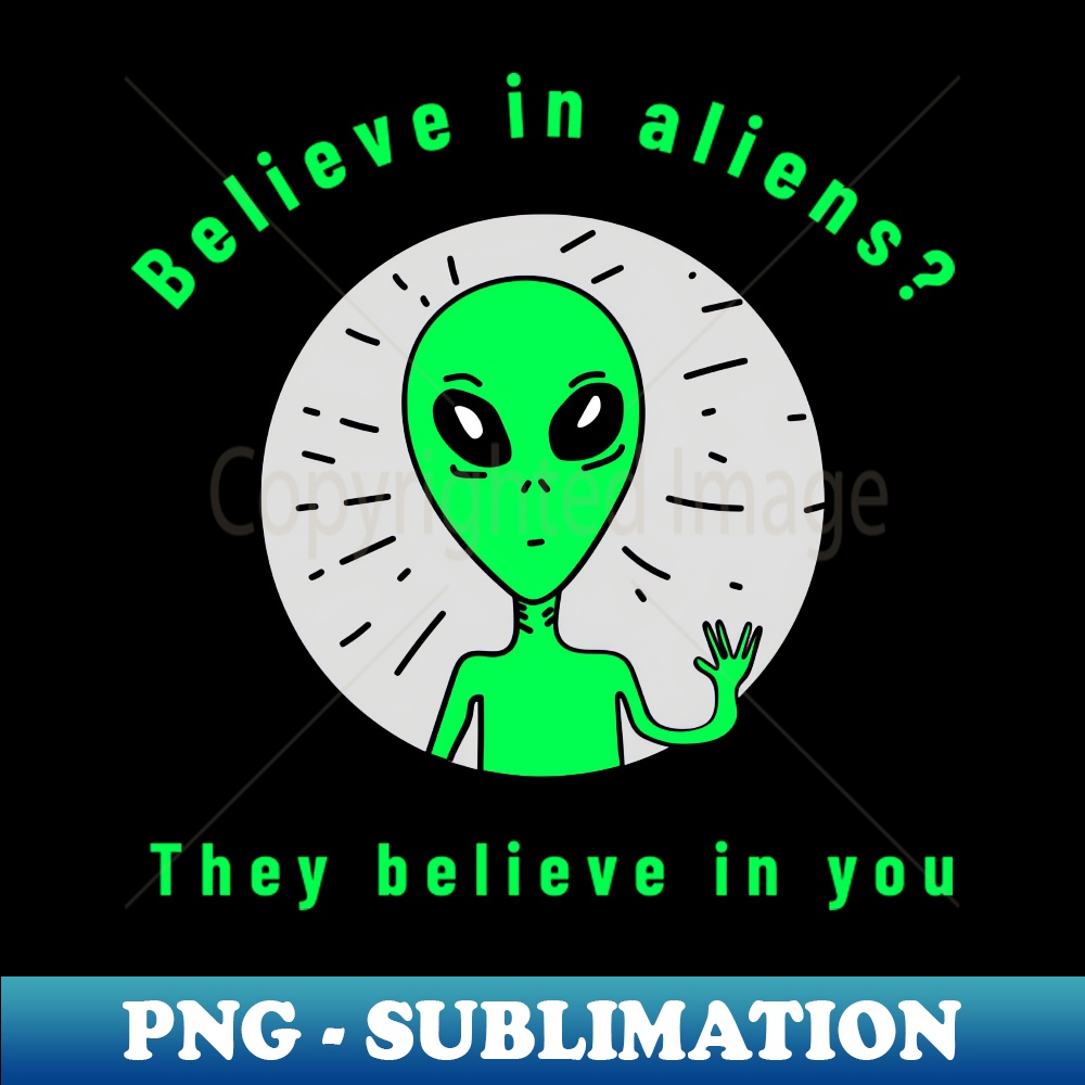 believe in aliens they believe in you - Trendy Sublimation D | Inspire ...