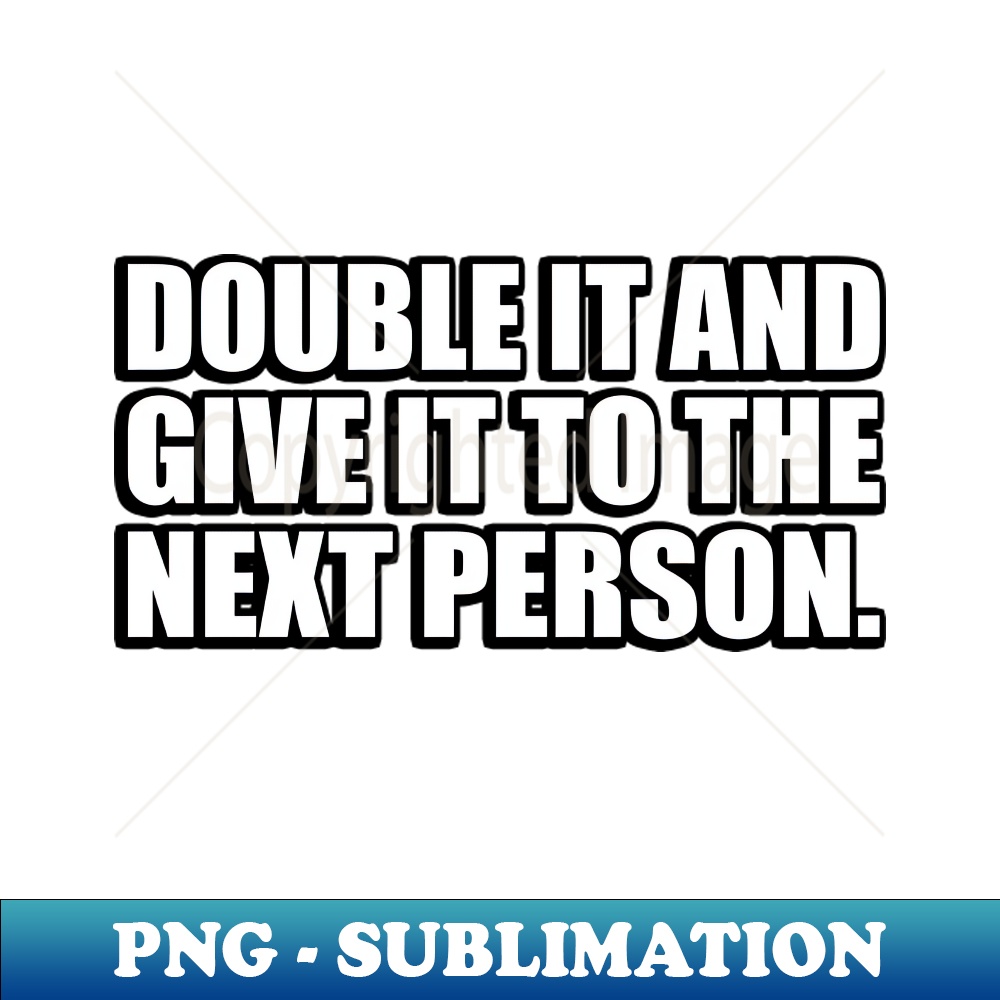 Double It And Give It To The Next Person - meme - Sublimatio | Inspire ...