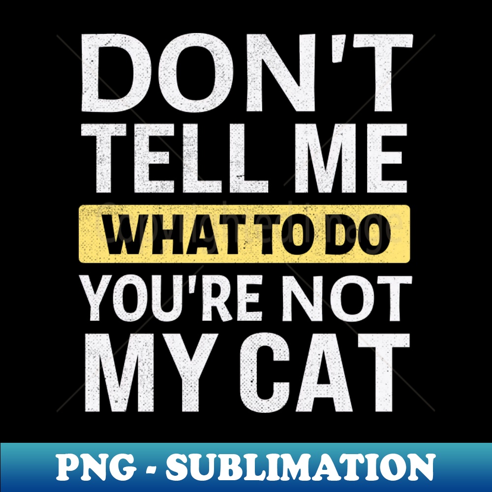 Dont tell me what to do youre not my cat - PNG Transparent D | Inspire ...