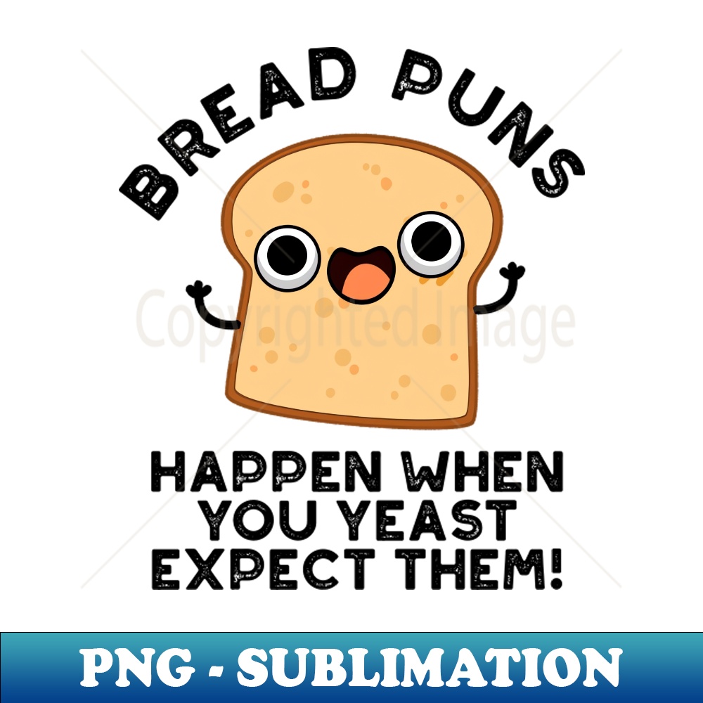 Bread Puns Happen When You Yeast Expect Them Cute Baking Pun - Inspire ...